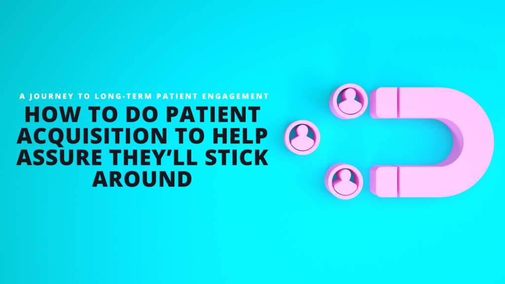 How to Do Patient Acquisition to Help Ensure They’ll Stick-Around
